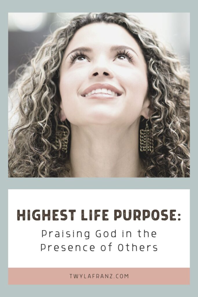 Highest Life Purpose: Praising God in the Presence of Others | Twyla Franz
